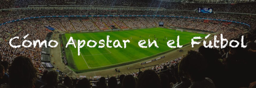 Cómo Apostar en el Fútbol - Consejos, Estrategias y Tipos de Apuestas
